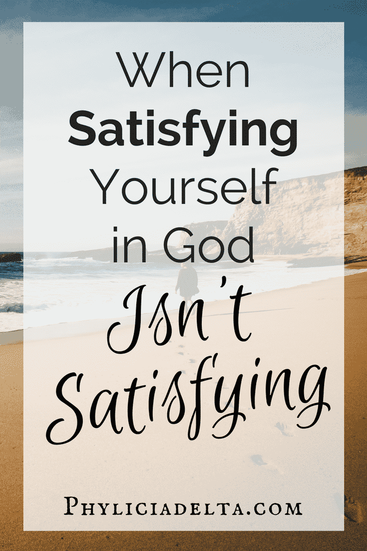 When Satisfying Yourself in God Isn't Satisfying - Phylicia Masonheimer